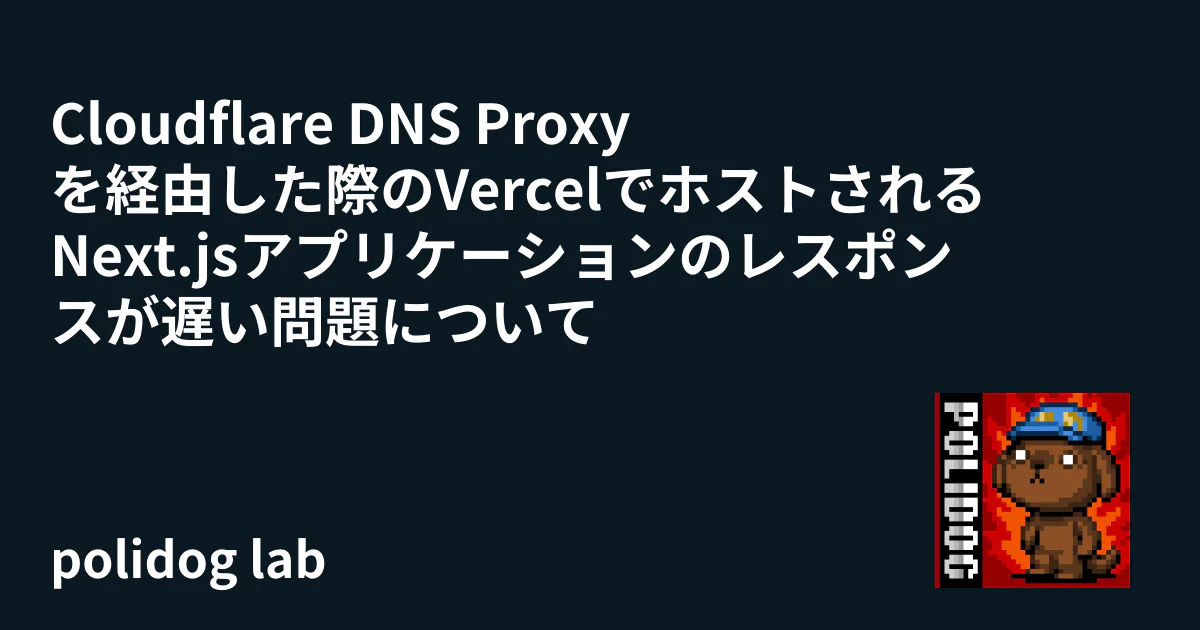 Cloudflare DNS Proxyを経由した際のVercelでホストされるNext.jsアプリケーションのレスポンスが遅い問題について | polidog lab