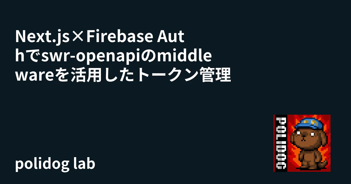 Next.js×Firebase Authでswr-openapiのmiddlewareを活用したトークン管理 | polidog lab