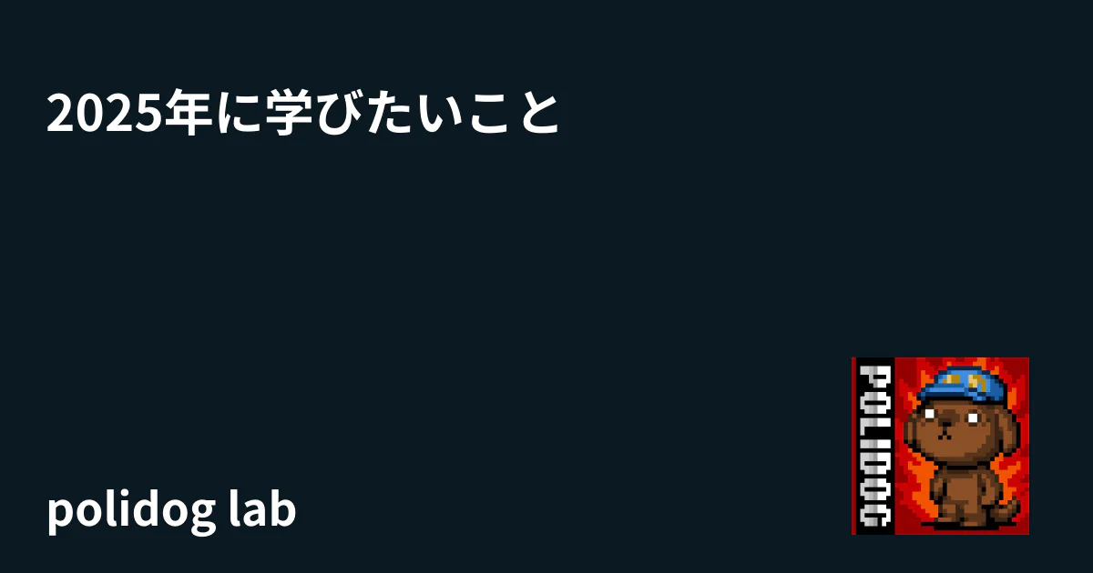 2025年に学びたいこと | polidog lab