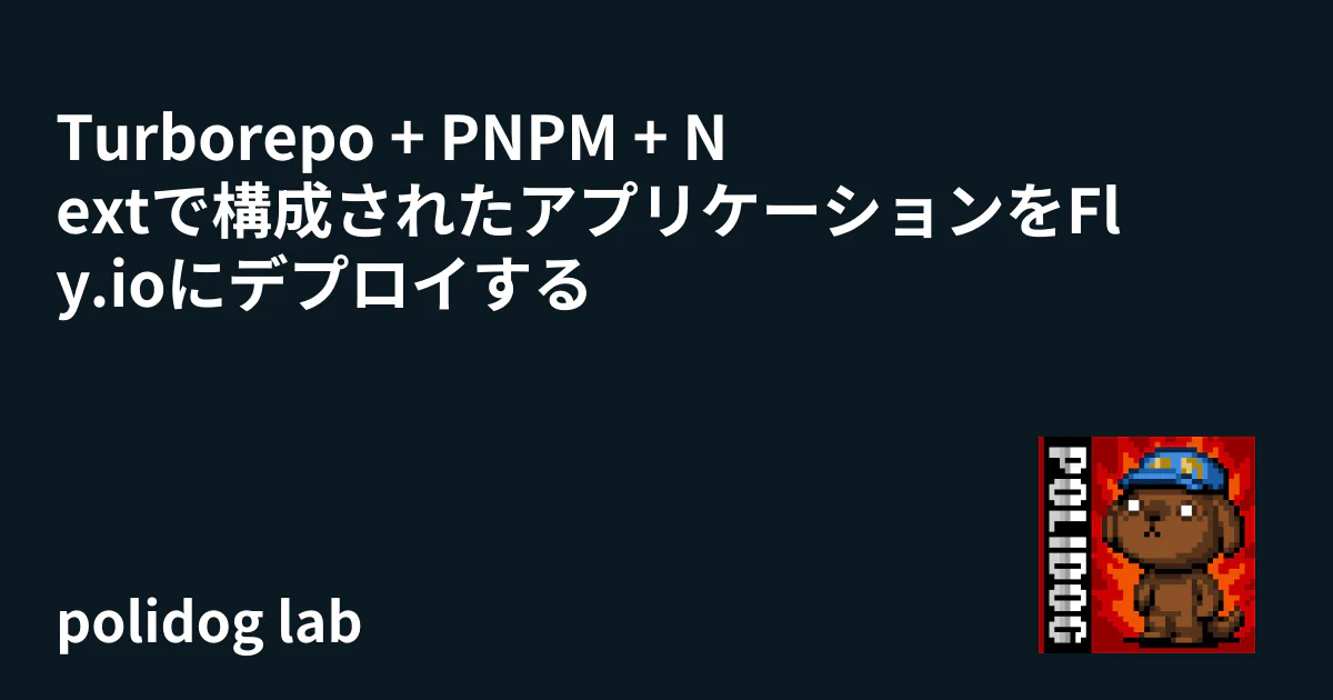 Turborepo + PNPM + Nextで構成されたアプリケーションをFly.ioにデプロイする | polidog lab