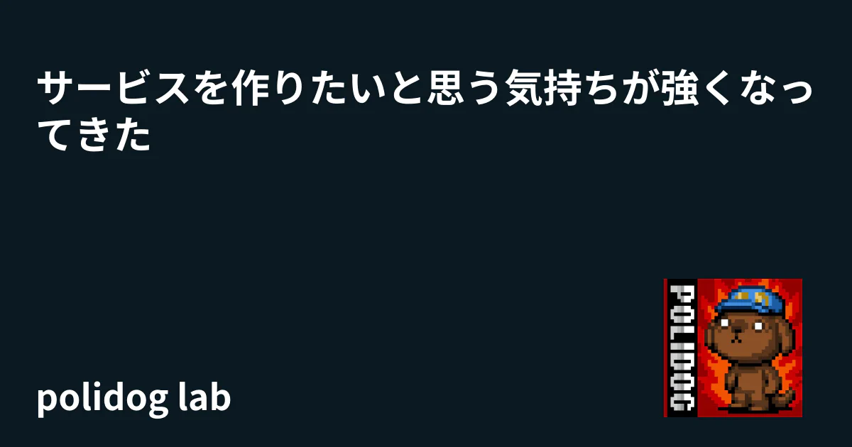 サービスを作りたいと思う気持ちが強くなってきた | polidog lab