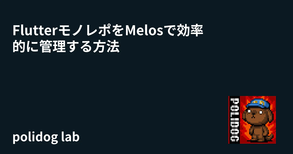 FlutterモノレポをMelosで効率的に管理する方法 | polidog lab