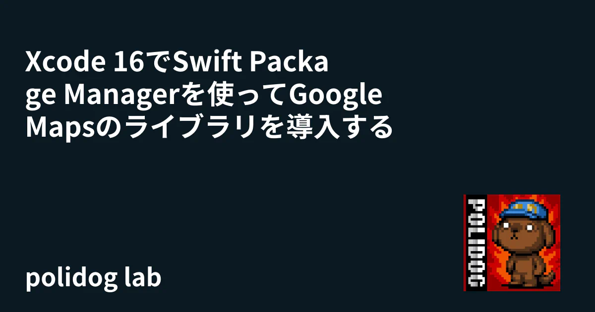 Xcode 16でSwift Package Managerを使ってGoogle Mapsのライブラリを導入する | polidog lab